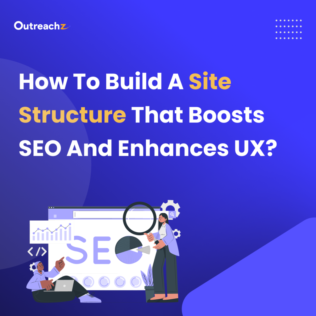 How to Build a Site Structure That Boosts SEO and Enhances UX? OutreachZ